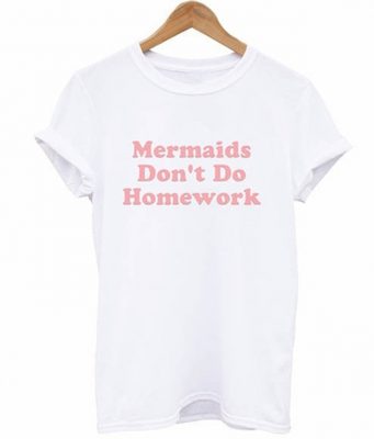 mermaids don't do homework t-shirt