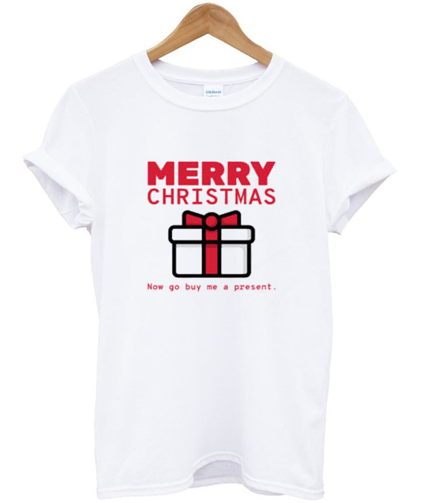 merry christmas now go buy me a present t-shirt